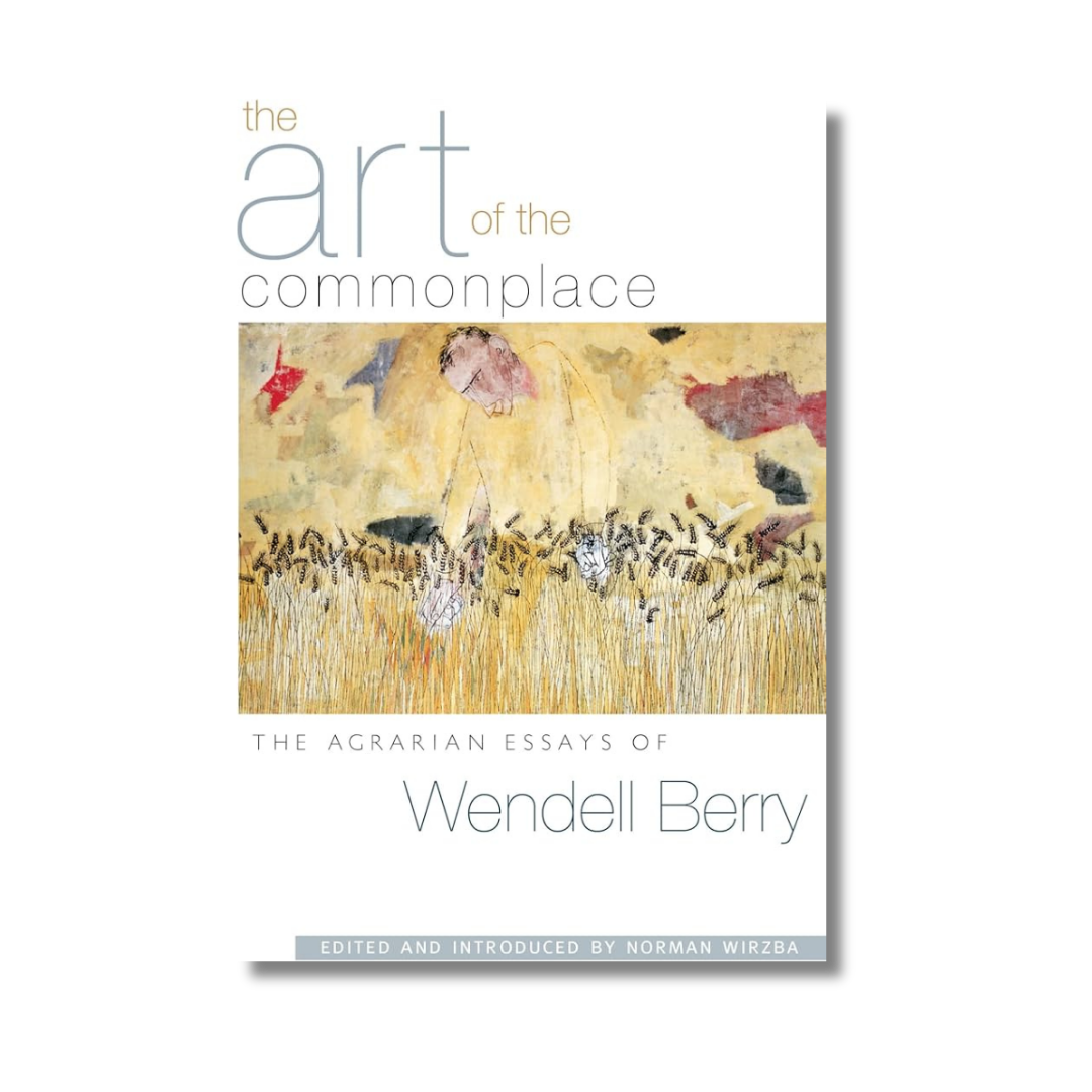 The Art Of The Commonplace: The Agrarian Essays of Wendell Berry | The ...